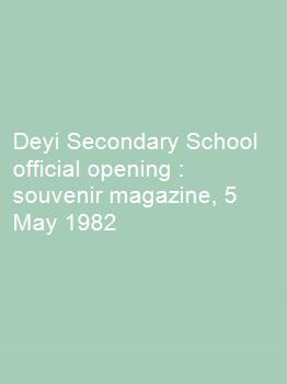 Deyi Secondary School official opening : souvenir magazine, 5 May 1982