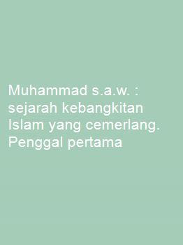 Muhammad s.a.w. : sejarah kebangkitan Islam yang cemerlang. Penggal pertama