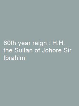 60th year reign : H.H. the Sultan of Johore Sir Ibrahim