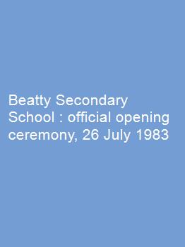 Beatty Secondary School : official opening ceremony, 26 July 1983
